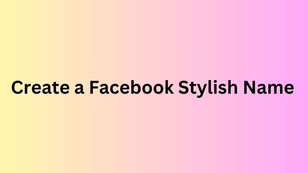 Create a Facebook Stylish Name: A Guide to Unique Names